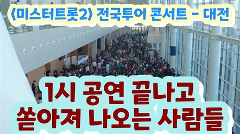 1시 공연 끝나고 쏟아져 나오는 모습미스터트롯2 콘서트 대전 미스터트롯2 전국투어 콘서트 안성훈 박지현 진해성 나상도 최수호 진욱 박성온 송민준 김용필