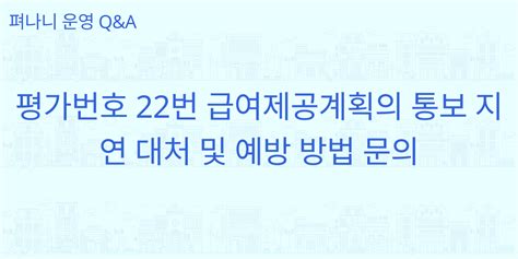 평가번호 22번 급여제공계획의 통보 지연 대처 및 예방 방법 문의 펴나니 운영 Qanda