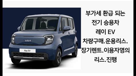 2025년도 사업자 부가세 환급이 가능한 유일한 전기 차 기아 자동차 레이 Ev차량 구매장기 렌트운용 리스이용자 명의 리스진행 Youtube