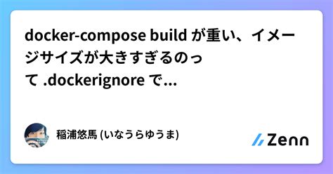 Docker Compose Build が重い、イメージサイズが大きすぎるのって Dockerignore で解決できる？ Docke