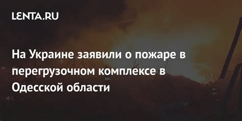 На Украине заявили о пожаре в перегрузочном комплексе в Одесской области Украина Бывший СССР