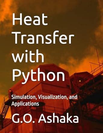 Heat Transfer With Python Simulation Visualization And Applications Ashaka G O