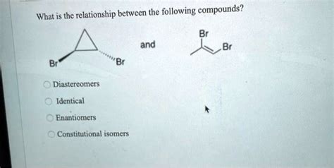 SOLVED: What is the relationship between the following compounds? Br and Br Br Diastereomers ...