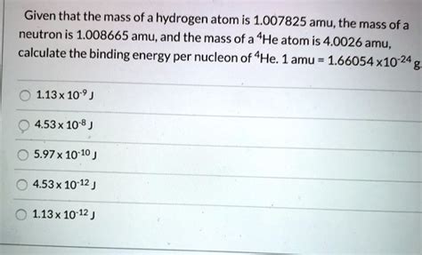Given That The Mass Of A Hydrogen Atom Is 1007825amu The Mass Ofa