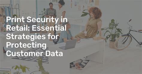 Print Security In Retail Essential Strategies For Protecting Customer Data