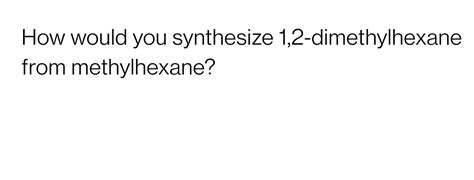 Solved How Would You Synthesize 1 2 Dimethylhexane From