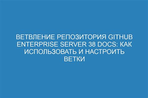 Блог Ветвление репозитория github enterprise server 38 docs как