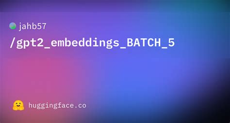 Jahb57 Gpt2 Embeddings BATCH 5 Datasets At Hugging Face