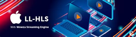 Wowza Media Systems Rolls Out New Streaming Engine For Apple Low Latency Hls Specifications