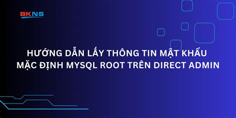 Hướng Dẫn Lấy Thông Tin Mật Khẩu Mặc định Mysql Root Trên Direct Admin