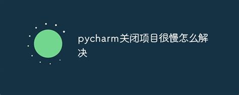How To Solve The Problem That Pycharm Is Very Slow To Close The Project Python Tutorial Php Cn