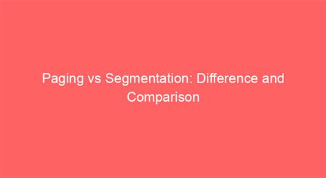 Paging Vs Segmentation Difference And Comparison