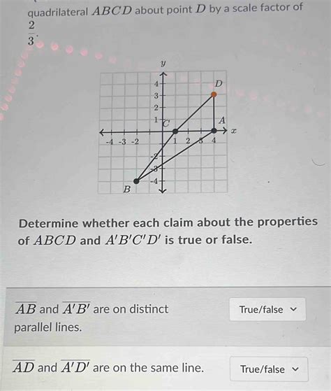Solved Quadrilateral Abcd About Point D By A Scale Factor Of 2 3 Determine Whether Each Claim