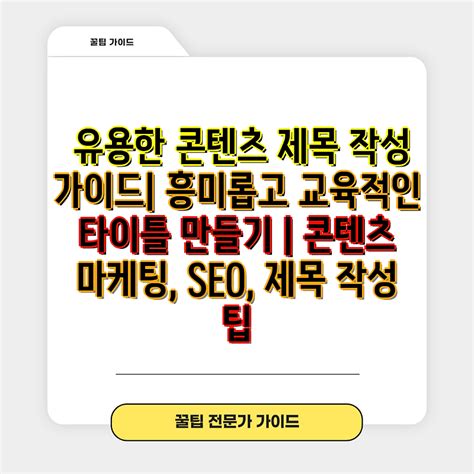 유용한 콘텐츠 제목 작성 가이드 흥미롭고 교육적인 타이틀 만들기 콘텐츠 마케팅 Seo 제목 작성 팁
