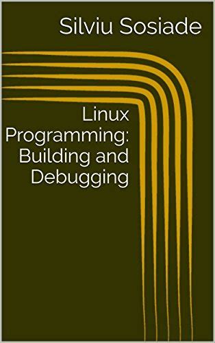 Linux Programming Building And Debugging By Silviu Sosiade Goodreads