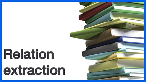 Relation Extraction A Deeper Dive Into Methods For Extracting