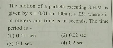 the motion of a particle executing s h m is given by x 0 01 sin 1001