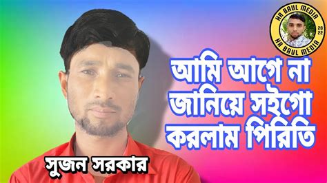 আমি আগে না জানিয়া সইগো করলাম পিরিতি। বাউল সুজন সরকার Youtube