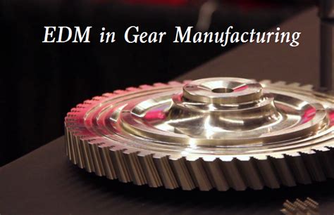 Edm In Gear Manufacturing Advantages Limitations Tips And Considerations