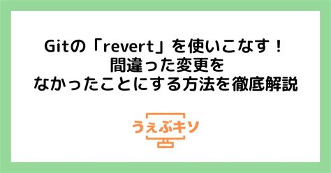 Gitの「revert」を使いこなす！ 間違った変更をなかったことにする方法を徹底解説 うぇぶキソ