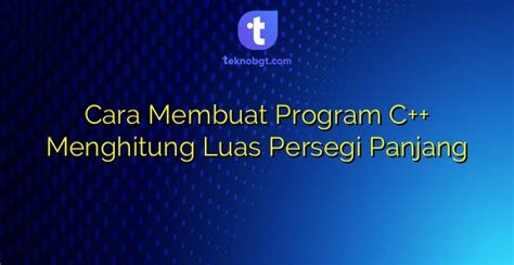 Cara Membuat Program C Menghitung Luas Persegi Panjang