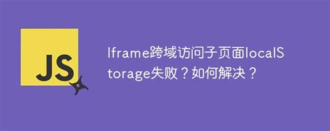 iframe跨域访问子页面localstorage失败？如何解决？ golang学习网