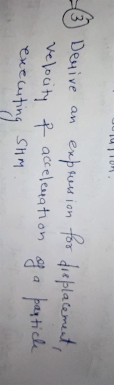 3 Derive An Expression For Displacement Velocity F Accelenation Of A Particle Executing Shm