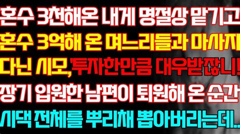 반전 사연 혼수 3천해온 내게 명절상 맡기고 혼수 3억해 온 며느리들과 마사지 다닌 시모 장기 입원한 남편이 퇴원해 온 순간 시댁 전체를 뿌리쨰 뽑아버리는데신청사연