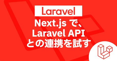 普段バックエンドの私がNext jsでLaravel APIとの連携を試してみる PHPLaravelを仕事に laranote