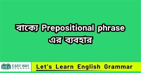 Prepositional Phrase কাকে বলে Preposition Phrase এর ব্যবহার