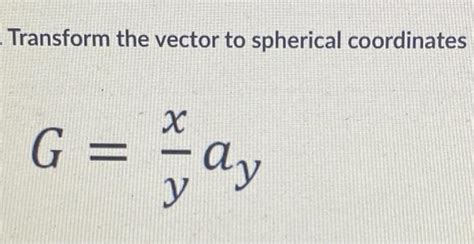 Solved Transform the vector to spherical coordinates х G Chegg