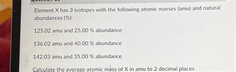 Solved Element X Has 3 Isotopes With The Following Atomic Chegg Com