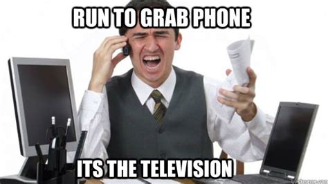 Run To Grab Phone Its The Television Misc Quickmeme