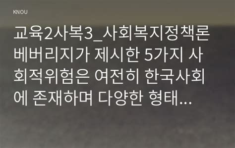 교육2사복3사회복지정책론 베버리지가 제시한 5가지 사회적위험은 여전히 한국사회에 존재하며 다양한 형태의 불평등을 초래하고 있습니다 이와 관련하여 다음을 작성 방송통신대