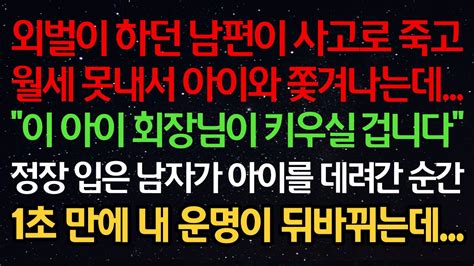 실화사연 외벌이 하던 남편이 사고로 죽고 월세 못내서 아이와 쫓겨나는데 이 아이 회장님이 키우실 겁니다” 정장입은 남자가 아이를 데려간 순간 1초 만에 내 운명이