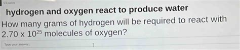solved 1 5 points hydrogen and oxygen react to produce water how many