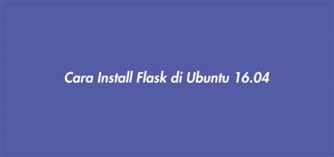 Cara Install Flask Di Ubuntu 1604 • Linux And Open Source