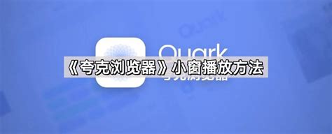 夸克浏览器怎么小窗播放 小窗播放视频方法 奇珀网