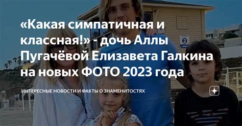 «Какая симпатичная и классная дочь Аллы Пугачёвой Елизавета Галкина на новых ФОТО 2023 года