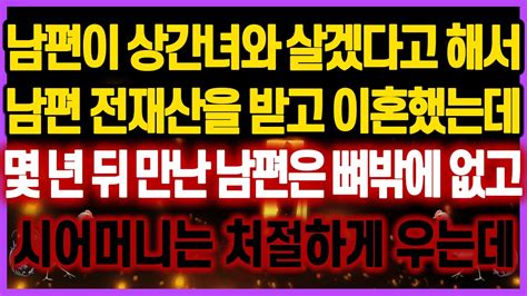 역대급 사이다 사연 바람난 남편이 상간녀와 살겠다고 해서 남편 전재산을 받고 이혼했는데 몇 년 뒤 만난 남편은 뼈밖에 없고