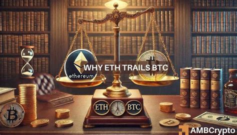 All The Reasons Why Ethereum Is Struggling To Catch Up With Bitcoin AMBCrypto
