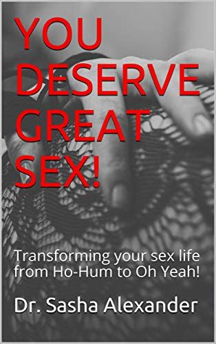 You Deserve Great Sex Transforming Your Sex Life From Ho Hum To Oh Yeah Ebook Alexander Dr