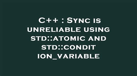 C Sync Is Unreliable Using Std Atomic And Std Condition Variable Youtube