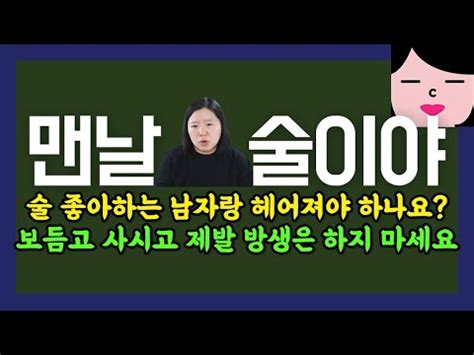 술 좋아하는 남자랑은 헤어지는 게 답인가요 그냥 보듬고 사시고 제발 방생은 하지 말아주세요 YouTube