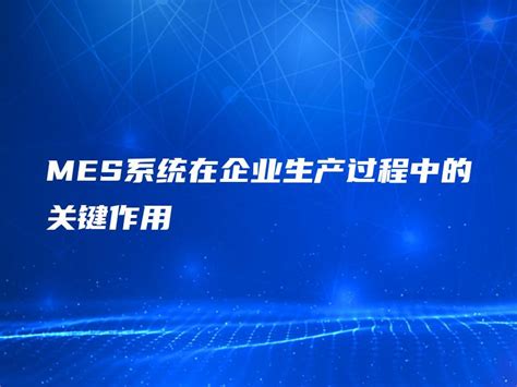 Mes系统在企业生产过程中的关键作用 金智达软件
