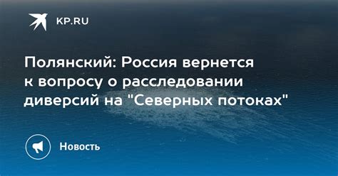 Полянский Россия вернется к вопросу о расследовании диверсий на Северных потоках Kp Ru
