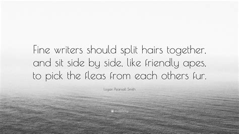 Logan Pearsall Smith Quote “fine Writers Should Split Hairs Together