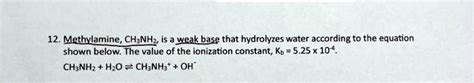 SOLVED: 12. Methylamine, CH3NH2, is a weak base that hydrolyzes water according to the equation ...