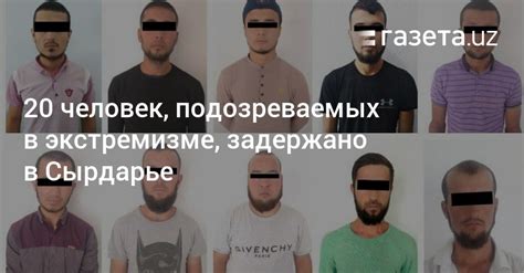 20 человек подозреваемых в экстремизме задержано в Сырдарье Новости Узбекистана Gazeta