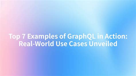Top 7 Examples Of Graphql In Action Real World Use Cases Unveiled